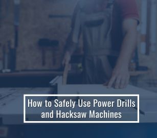 How to Safely Use Power Drills and Hacksaw Machines